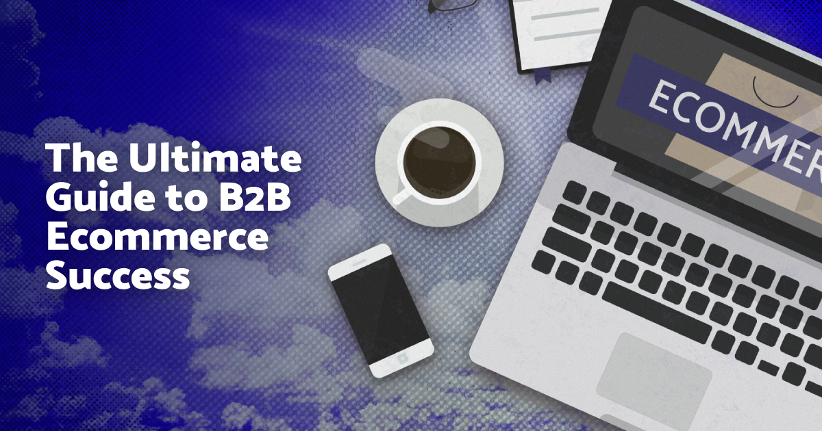 Ultimate Guide to B2B Ecommerce Success
